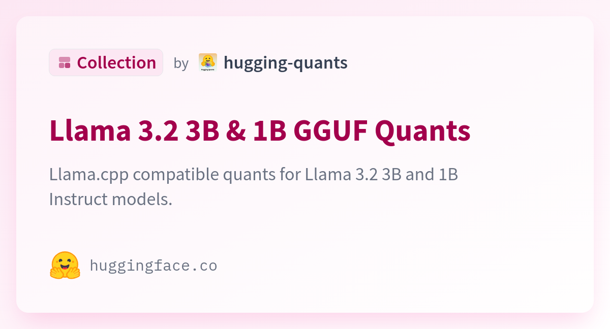 Llama 3.2 3B & 1B GGUF Quants - a hugging-quants Collection Llama 3.2 3B & 1B GGUF Quants - a hugging-quants Collection