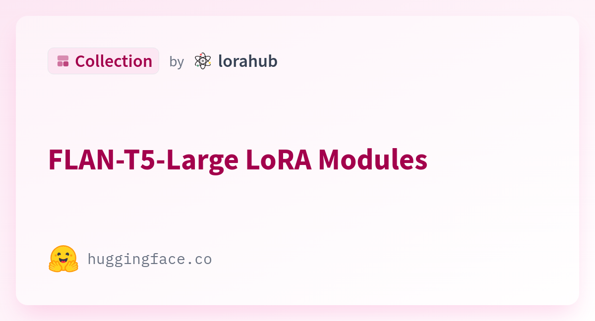 FLAN-T5-Large LoRA Modules - a lorahub Collection FLAN-T5-Large LoRA Modules - a lorahub Collection