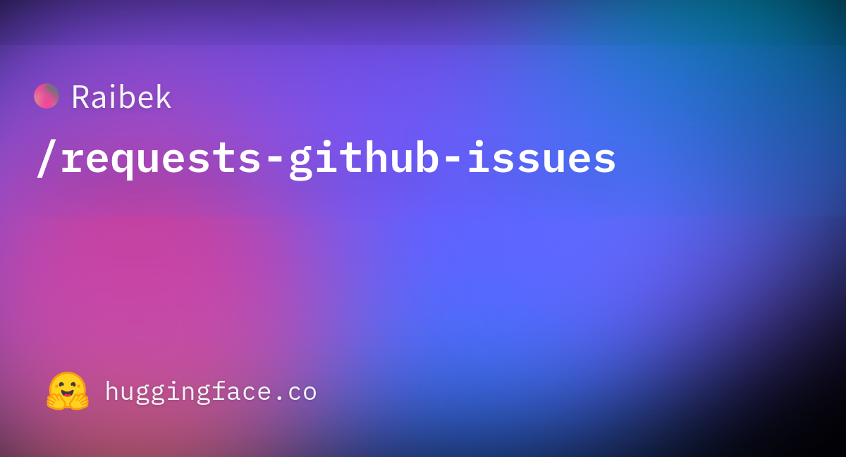 Raibekrequests Github Issues · Datasets At Hugging Face