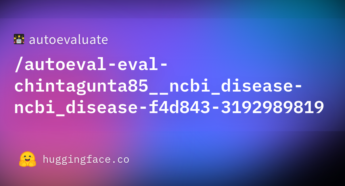 autoevaluate/autoeval-eval-chintagunta85__ncbi_disease-ncbi_disease ... autoevaluate/autoeval-eval-chintagunta85__ncbi_disease-ncbi_disease ...