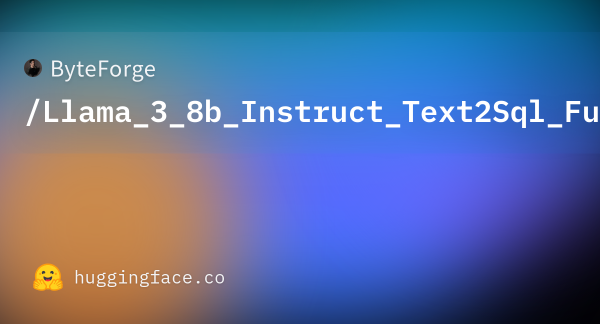 ByteForge/Llama_3_8b_Instruct_Text2Sql_FullPrecision_Finetuned ... ByteForge/Llama_3_8b_Instruct_Text2Sql_FullPrecision_Finetuned ...