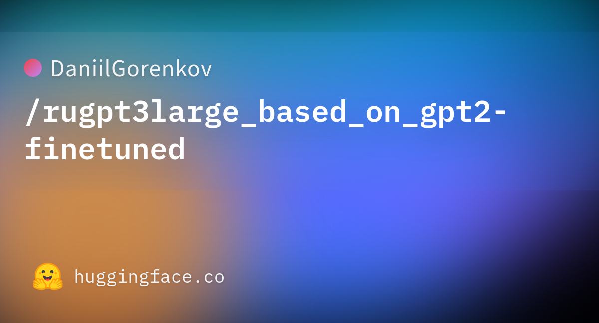 DaniilGorenkov/rugpt3large_based_on_gpt2-finetuned · Hugging Face DaniilGorenkov/rugpt3large_based_on_gpt2-finetuned · Hugging Face