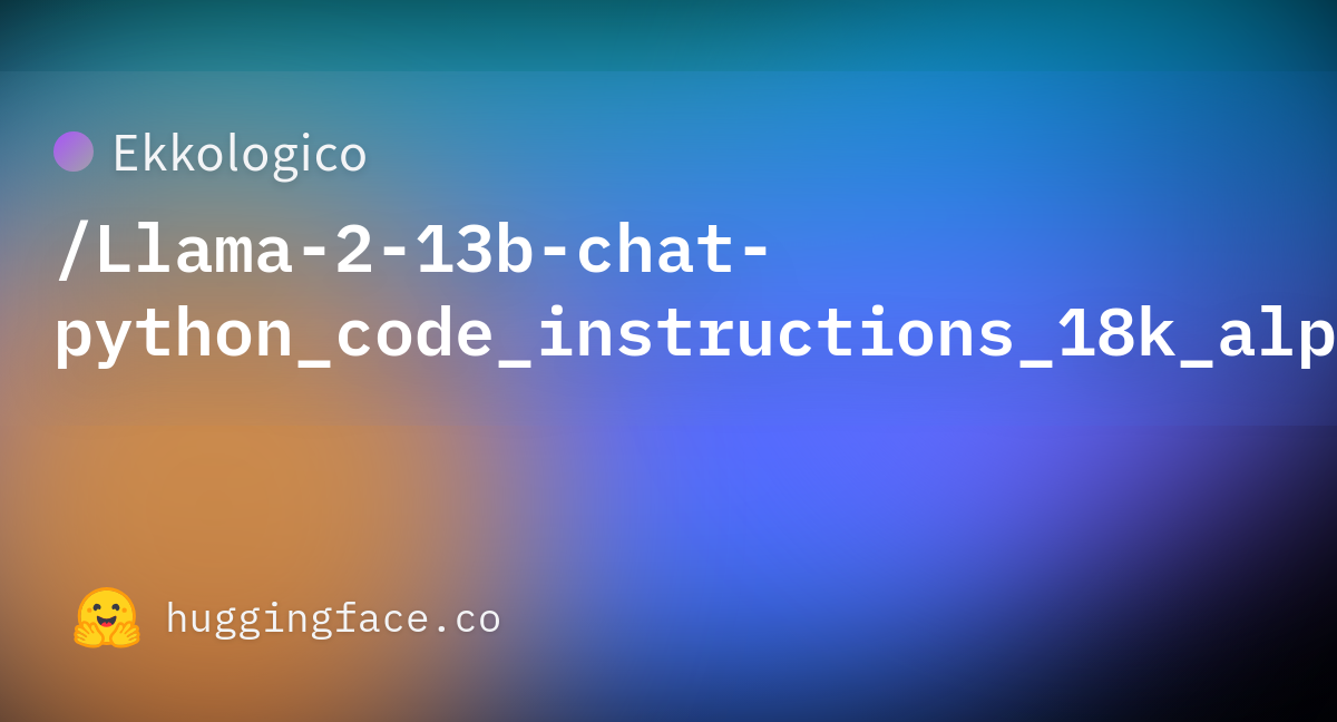 Ekkologico/Llama-2-13b-chat-python_code_instructions_18k_alpaca ... Ekkologico/Llama-2-13b-chat-python_code_instructions_18k_alpaca ...