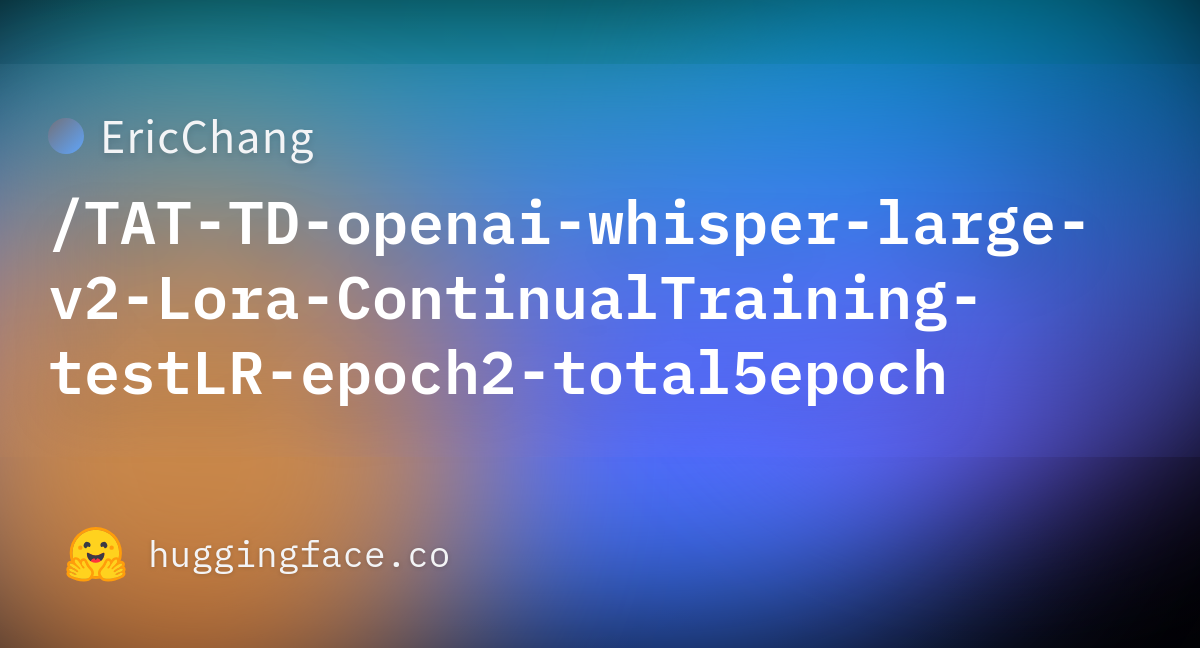 EricChang/TAT-TD-openai-whisper-large-v2-Lora-ContinualTraining-testLR ... EricChang/TAT-TD-openai-whisper-large-v2-Lora-ContinualTraining-testLR ...