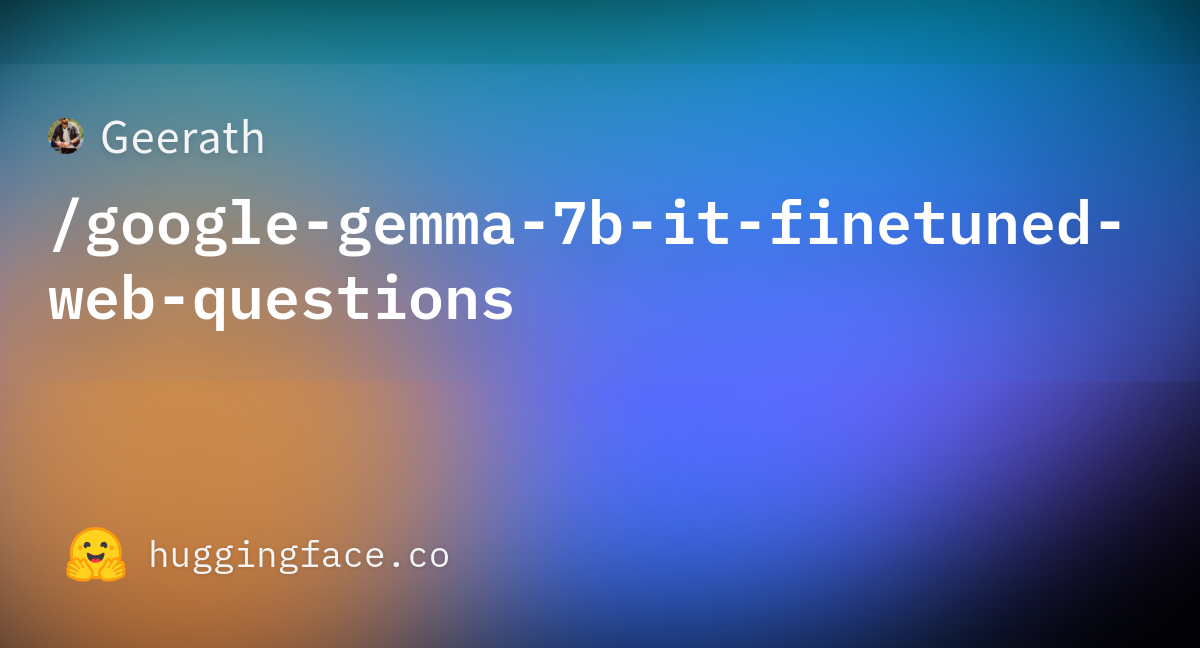 Geerath/google-gemma-7b-it-finetuned-web-questions · Hugging Face Geerath/google-gemma-7b-it-finetuned-web-questions · Hugging Face