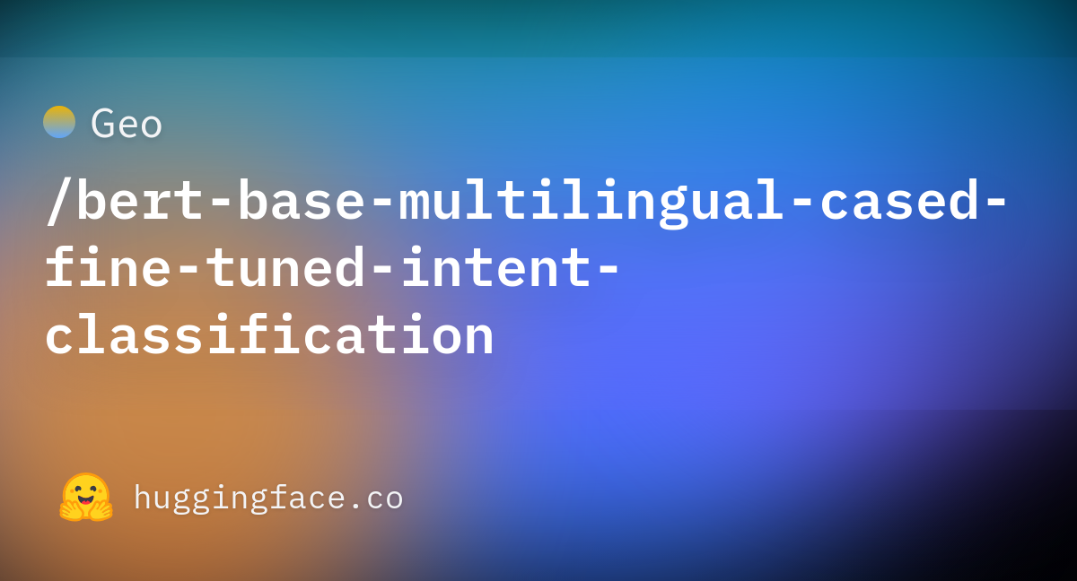 Geo/bert-base-multilingual-cased-fine-tuned-intent-classification ... Geo/bert-base-multilingual-cased-fine-tuned-intent-classification ...