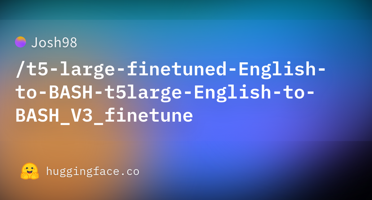 Josh98/t5-large-finetuned-English-to-BASH-t5large-English-to-BASH_V3 ... Josh98/t5-large-finetuned-English-to-BASH-t5large-English-to-BASH_V3 ...