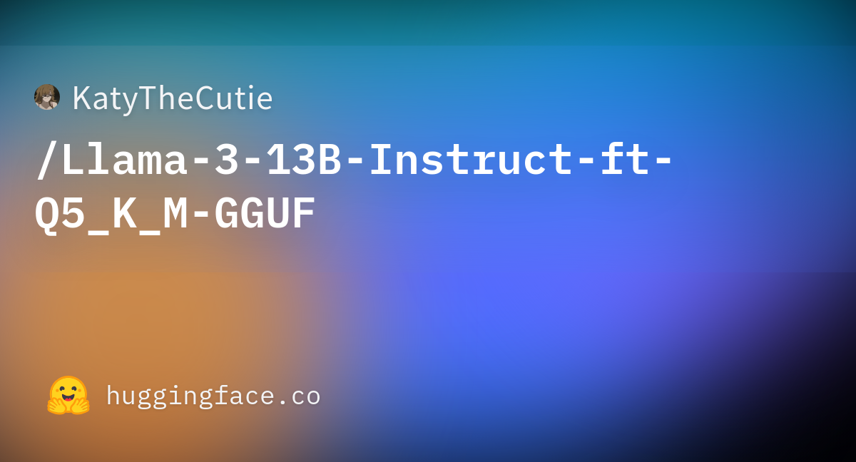 KatyTheCutie/Llama-3-13B-Instruct-ft-Q5_K_M-GGUF · Hugging Face KatyTheCutie/Llama-3-13B-Instruct-ft-Q5_K_M-GGUF · Hugging Face