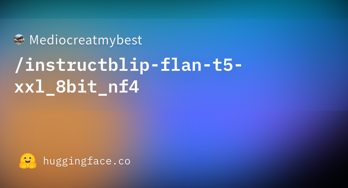 Mediocreatmybest/instructblip-flan-t5-xxl_8bit_nf4 · Hugging Face Mediocreatmybest/instructblip-flan-t5-xxl_8bit_nf4 · Hugging Face