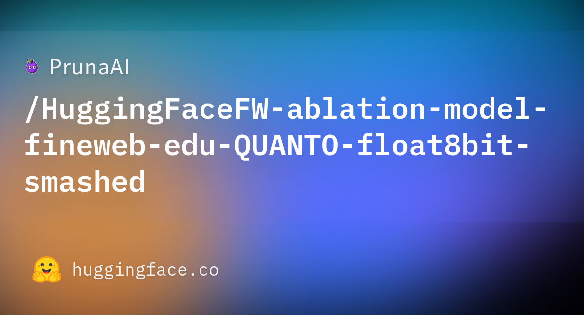 PrunaAI/HuggingFaceFW-ablation-model-fineweb-edu-QUANTO-float8bit ... PrunaAI/HuggingFaceFW-ablation-model-fineweb-edu-QUANTO-float8bit ...