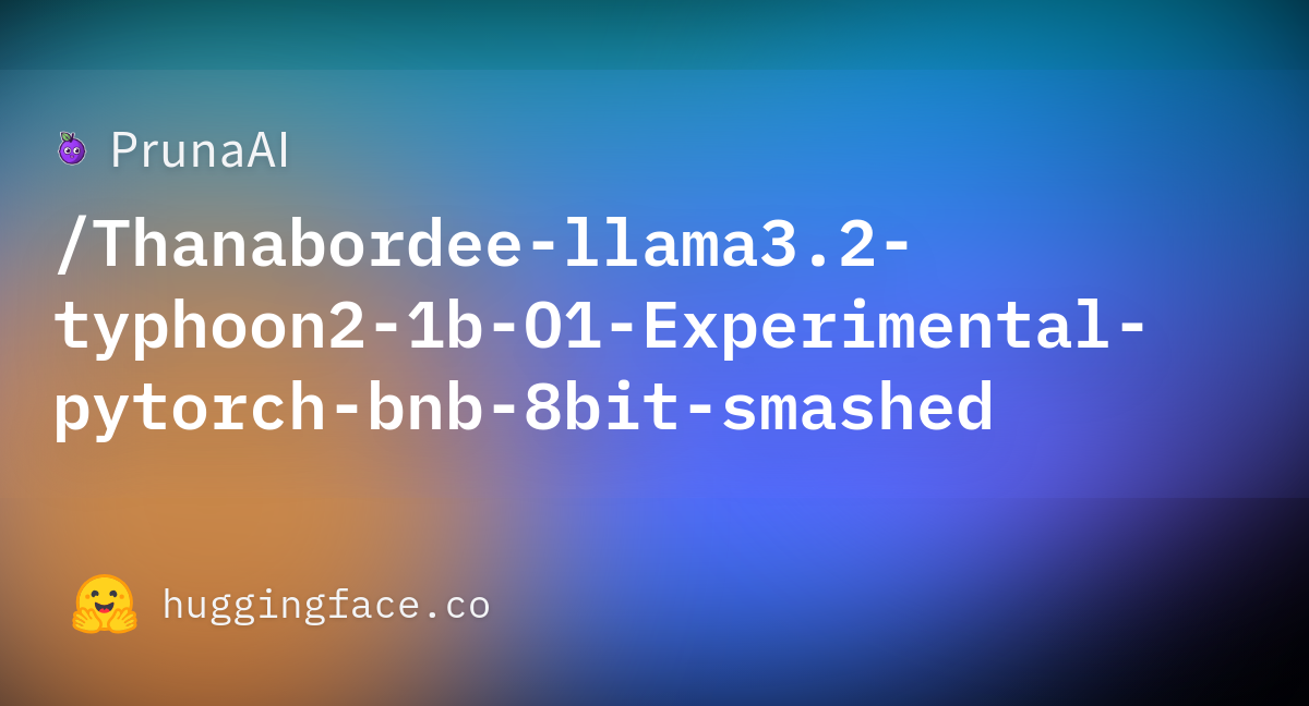 PrunaAI/Thanabordee-llama3.2-typhoon2-1b-O1-Experimental-pytorch-bnb ... PrunaAI/Thanabordee-llama3.2-typhoon2-1b-O1-Experimental-pytorch-bnb ...