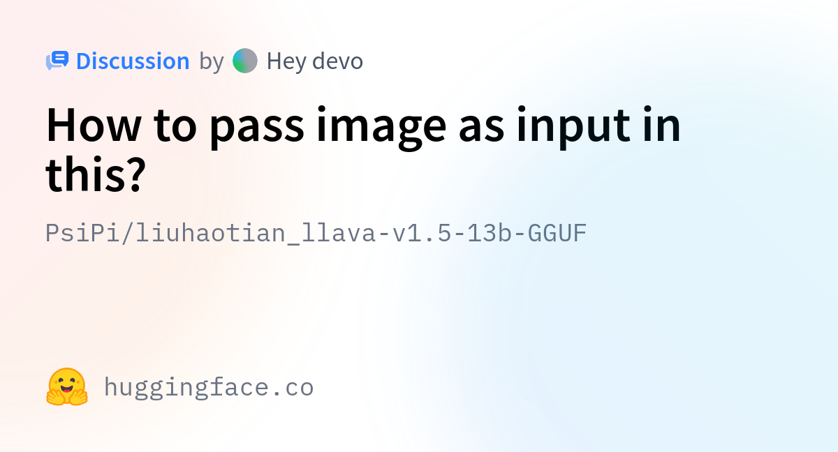 PsiPi/liuhaotian_llava-v1.5-13b-GGUF · How to pass image as input in this? PsiPi/liuhaotian_llava-v1.5-13b-GGUF · How to pass image as input in this?