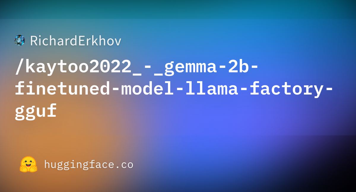 RichardErkhov/kaytoo2022_-_gemma-2b-finetuned-model-llama-factory-gguf ... RichardErkhov/kaytoo2022_-_gemma-2b-finetuned-model-llama-factory-gguf ...