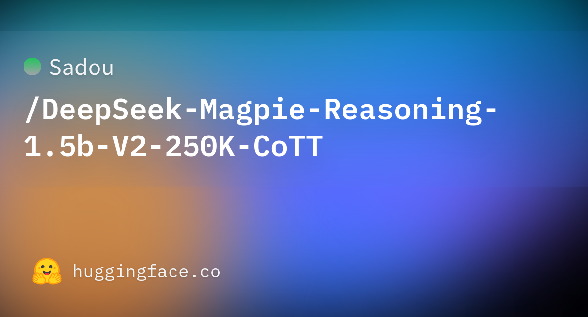 Sadou/DeepSeek-Magpie-Reasoning-1.5b-V2-250K-CoTT · Hugging Face Sadou/DeepSeek-Magpie-Reasoning-1.5b-V2-250K-CoTT · Hugging Face