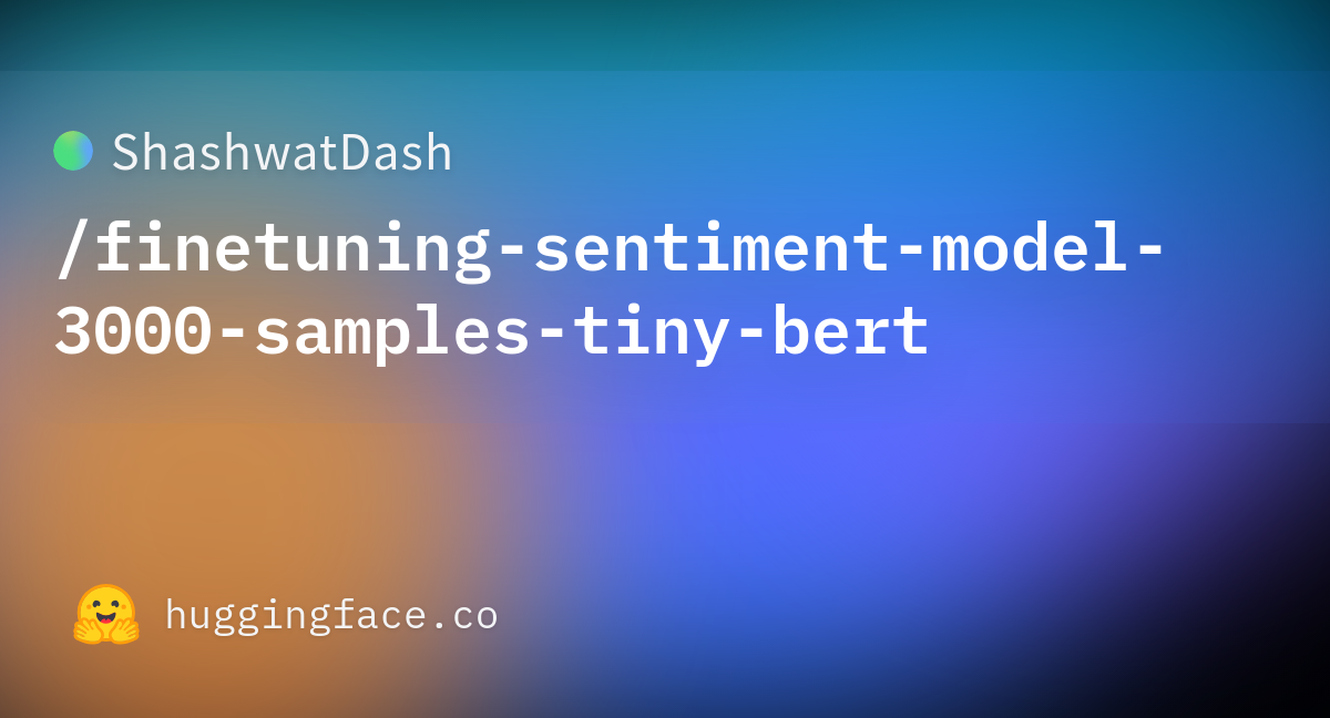 ShashwatDash/finetuning-sentiment-model-3000-samples-tiny-bert ... ShashwatDash/finetuning-sentiment-model-3000-samples-tiny-bert ...