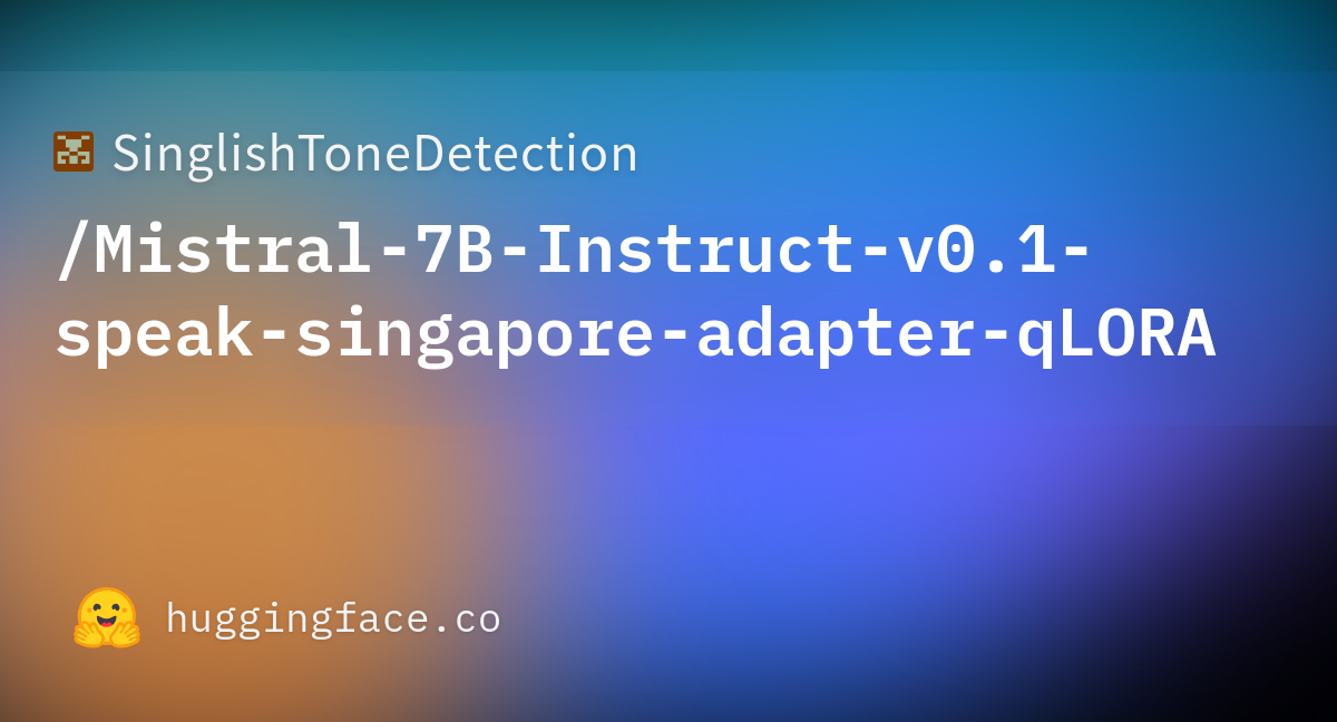 SinglishToneDetection/Mistral-7B-Instruct-v0.1-speak-singapore-adapter ... SinglishToneDetection/Mistral-7B-Instruct-v0.1-speak-singapore-adapter ...