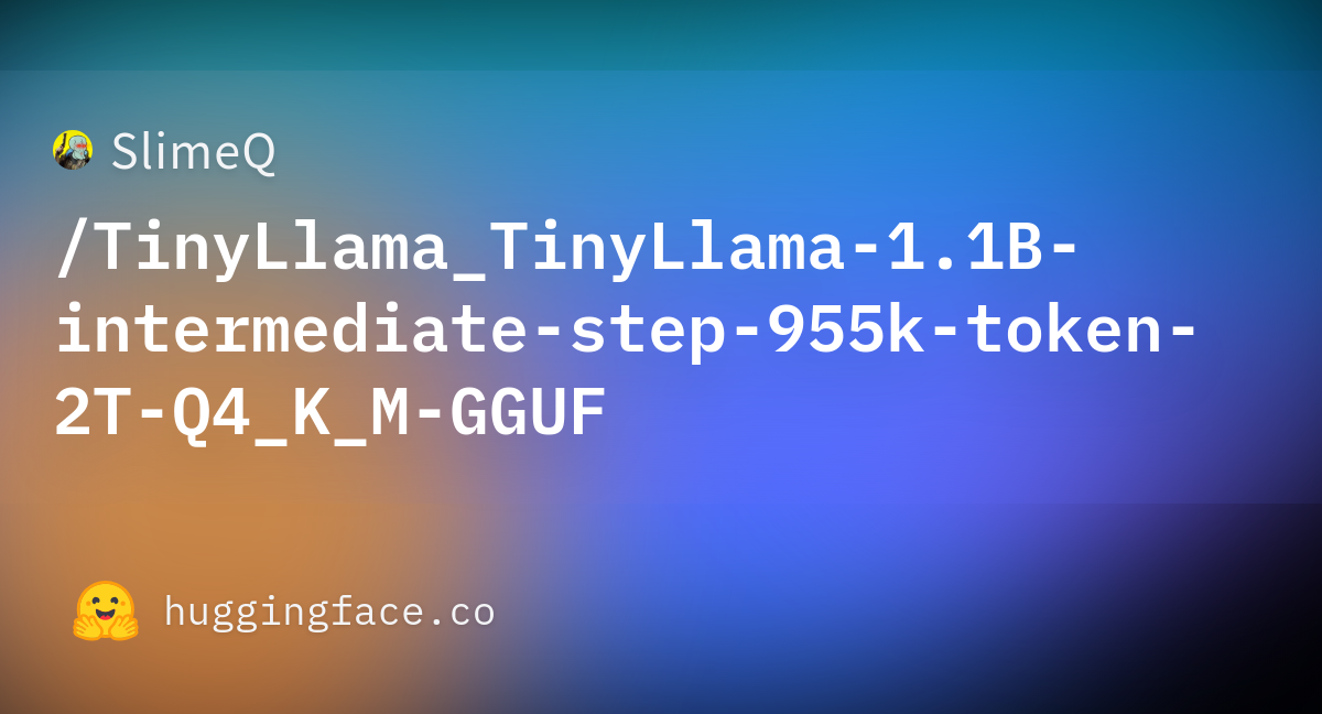 SlimeQ/TinyLlama_TinyLlama-1.1B-intermediate-step-955k-token-2T-Q4_K_M ... SlimeQ/TinyLlama_TinyLlama-1.1B-intermediate-step-955k-token-2T-Q4_K_M ...