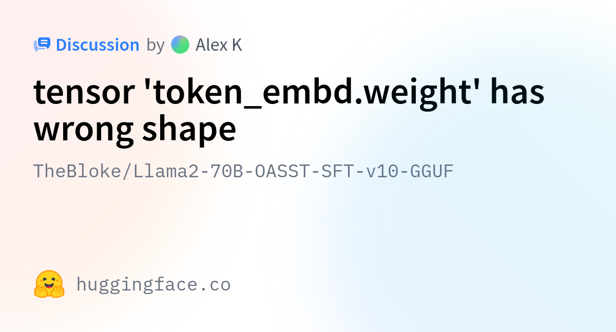 TheBloke/Llama2-70B-OASST-SFT-v10-GGUF · tensor 'token_embd.weight' has ... TheBloke/Llama2-70B-OASST-SFT-v10-GGUF · tensor 'token_embd.weight' has ...