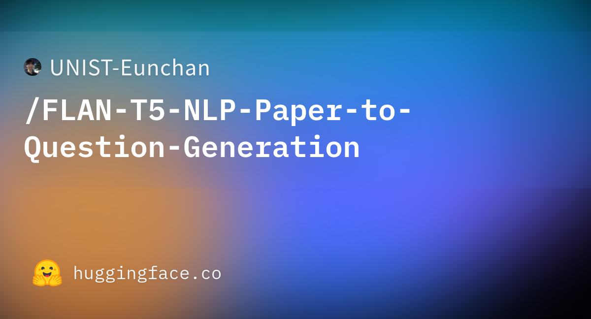 UNIST-Eunchan/FLAN-T5-NLP-Paper-to-Question-Generation · Hugging Face UNIST-Eunchan/FLAN-T5-NLP-Paper-to-Question-Generation · Hugging Face