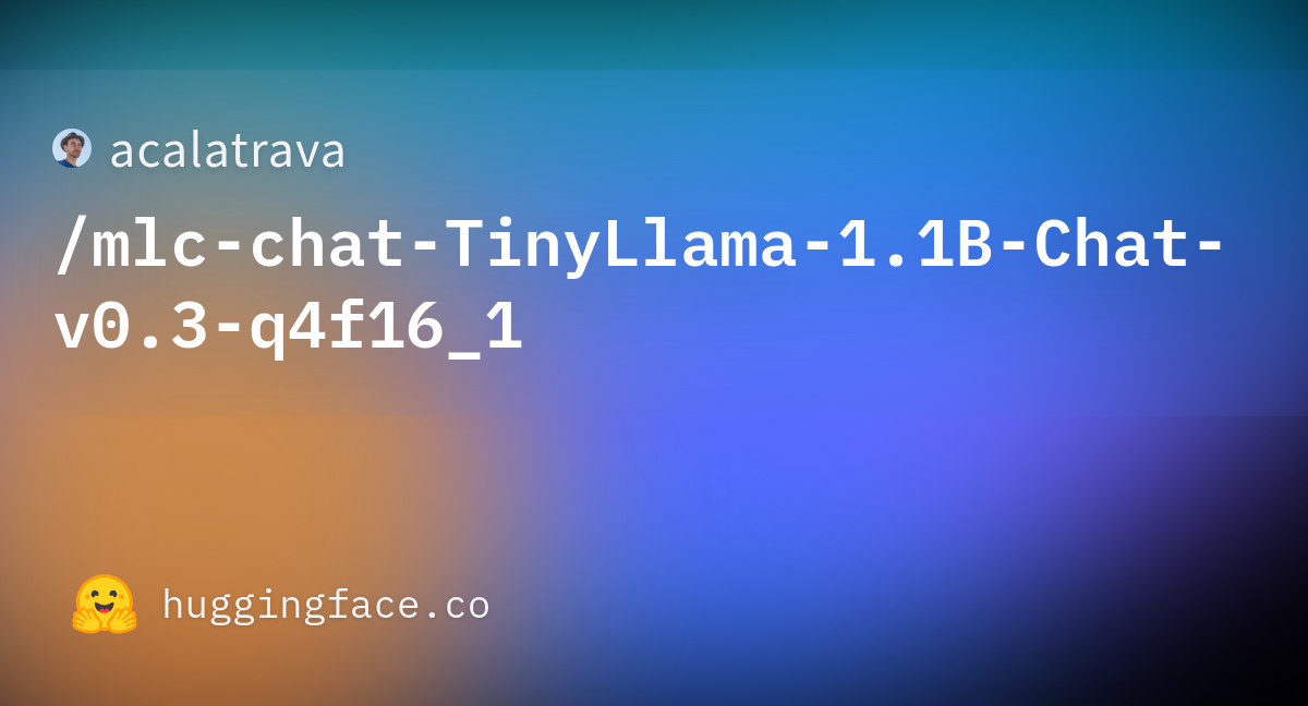 acalatrava/mlc-chat-TinyLlama-1.1B-Chat-v0.3-q4f16_1 · Hugging Face acalatrava/mlc-chat-TinyLlama-1.1B-Chat-v0.3-q4f16_1 · Hugging Face
