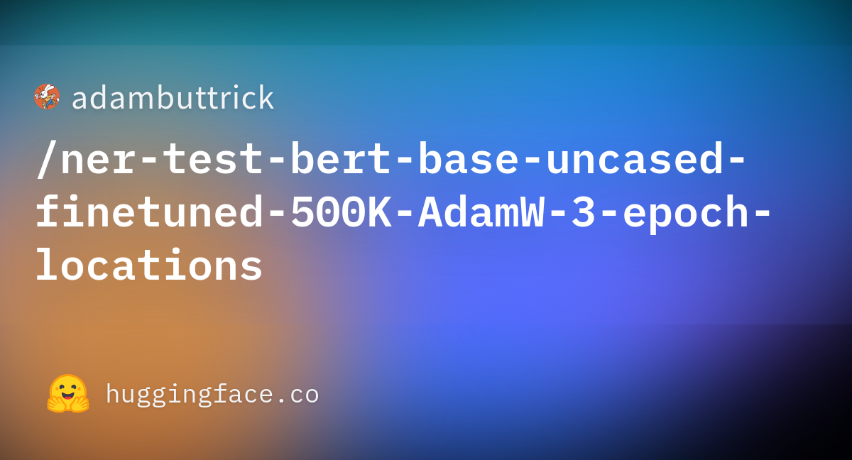 adambuttrick/ner-test-bert-base-uncased-finetuned-500K-AdamW-3-epoch ... adambuttrick/ner-test-bert-base-uncased-finetuned-500K-AdamW-3-epoch ...