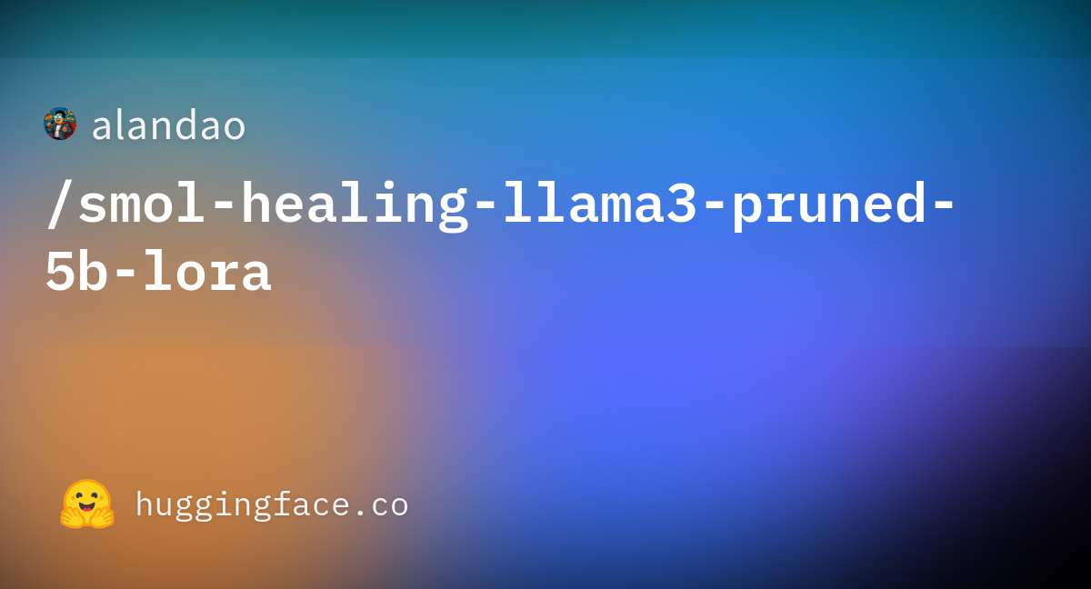 alandao/smol-healing-llama3-pruned-5b-lora · Hugging Face alandao/smol-healing-llama3-pruned-5b-lora · Hugging Face