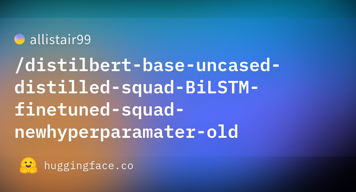 allistair99/distilbert-base-uncased-distilled-squad-BiLSTM-finetuned ... allistair99/distilbert-base-uncased-distilled-squad-BiLSTM-finetuned ...