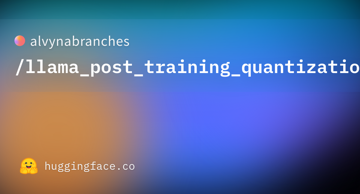 alvynabranches/llama_post_training_quantization at main alvynabranches/llama_post_training_quantization at main