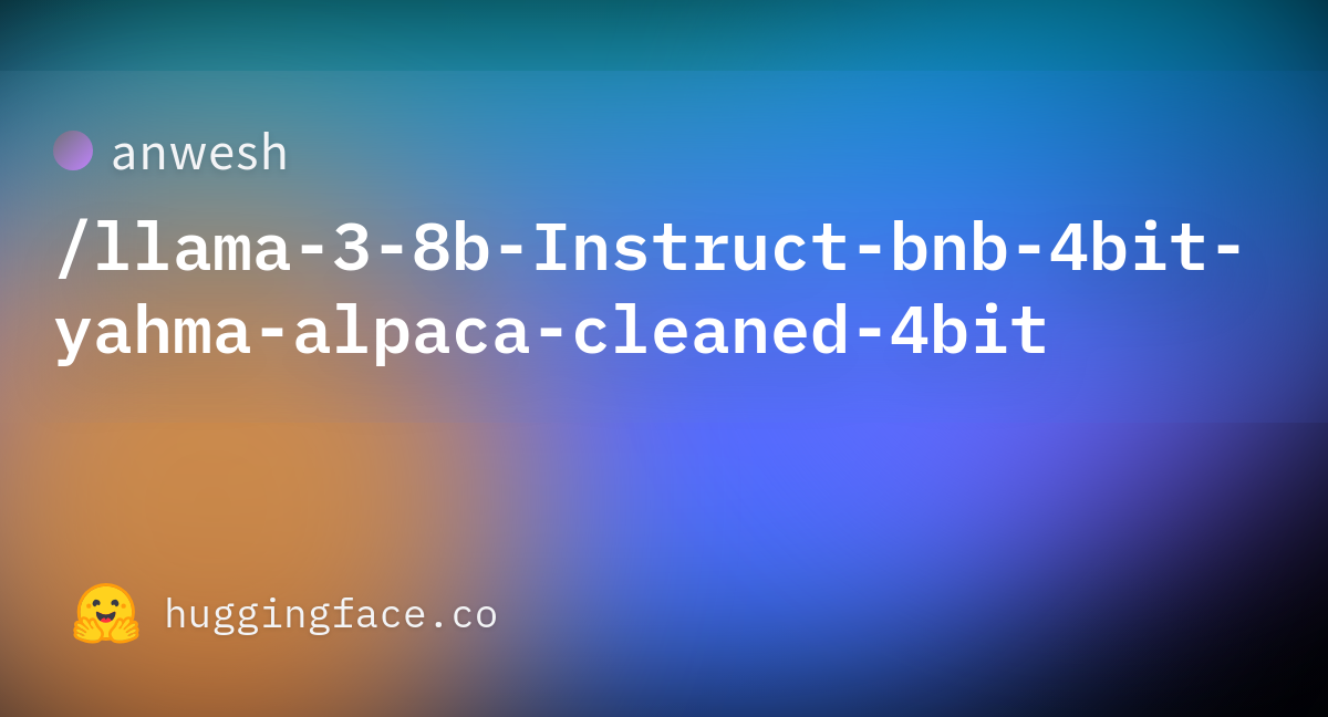anwesh/llama-3-8b-Instruct-bnb-4bit-yahma-alpaca-cleaned-4bit · Hugging ... anwesh/llama-3-8b-Instruct-bnb-4bit-yahma-alpaca-cleaned-4bit · Hugging ...