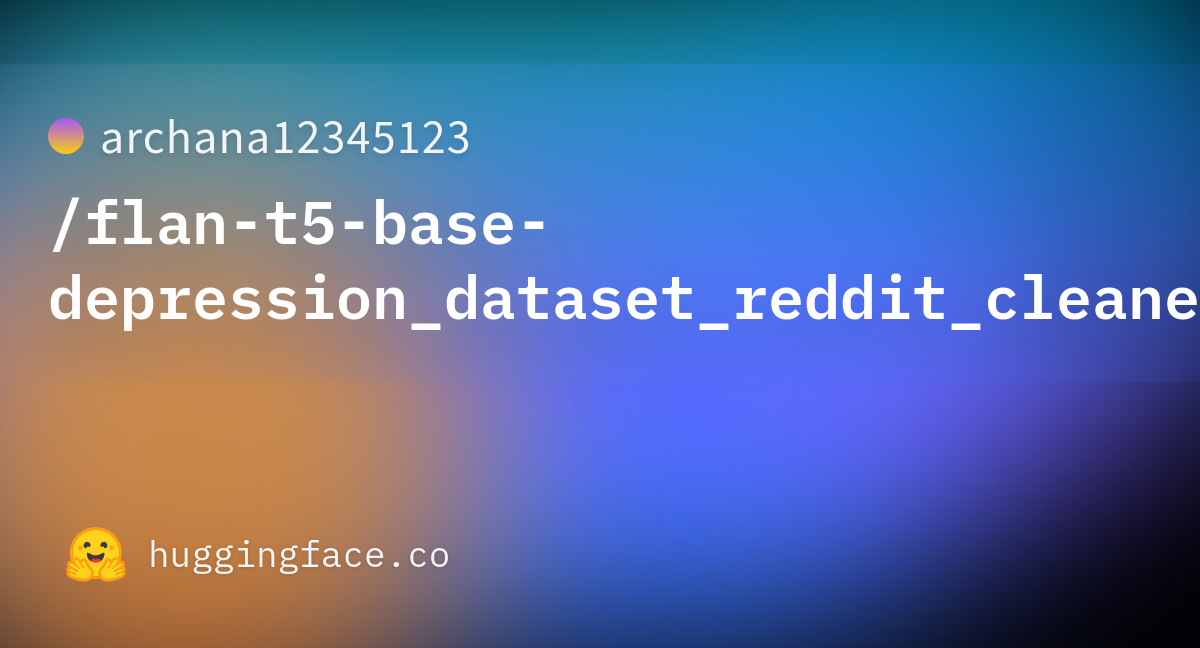 archana12345123/flan-t5-base-depression_dataset_reddit_cleaned ... archana12345123/flan-t5-base-depression_dataset_reddit_cleaned ...