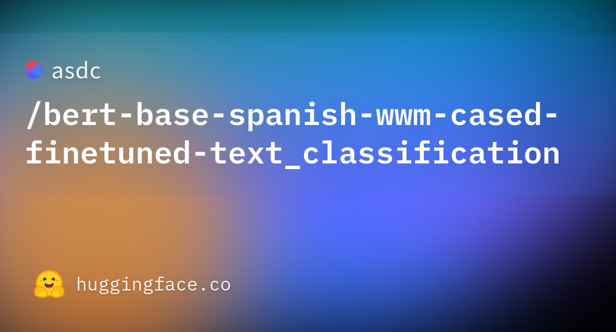 asdc/bert-base-spanish-wwm-cased-finetuned-text_classification ... asdc/bert-base-spanish-wwm-cased-finetuned-text_classification ...