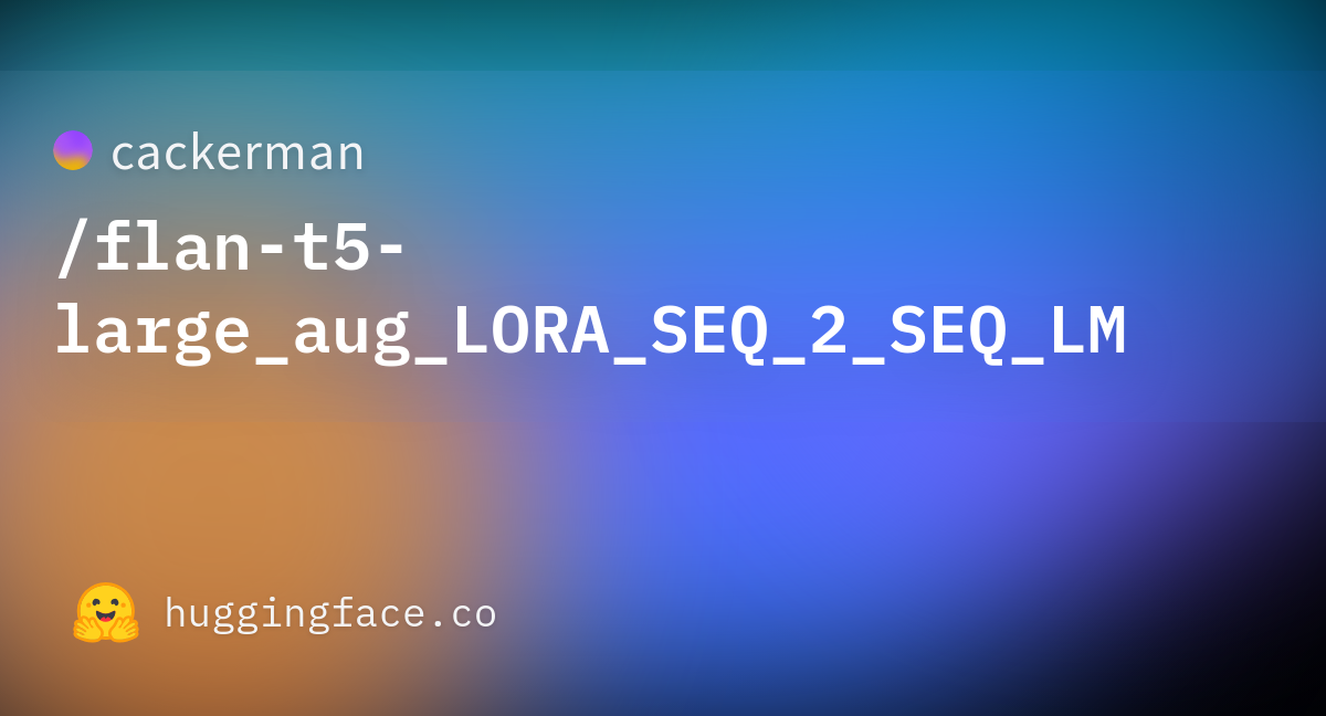 cackerman/flan-t5-large_aug_LORA_SEQ_2_SEQ_LM · Hugging Face cackerman/flan-t5-large_aug_LORA_SEQ_2_SEQ_LM · Hugging Face