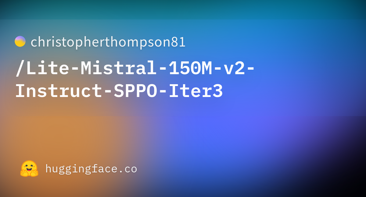 christopherthompson81/Lite-Mistral-150M-v2-Instruct-SPPO-Iter3 ... christopherthompson81/Lite-Mistral-150M-v2-Instruct-SPPO-Iter3 ...