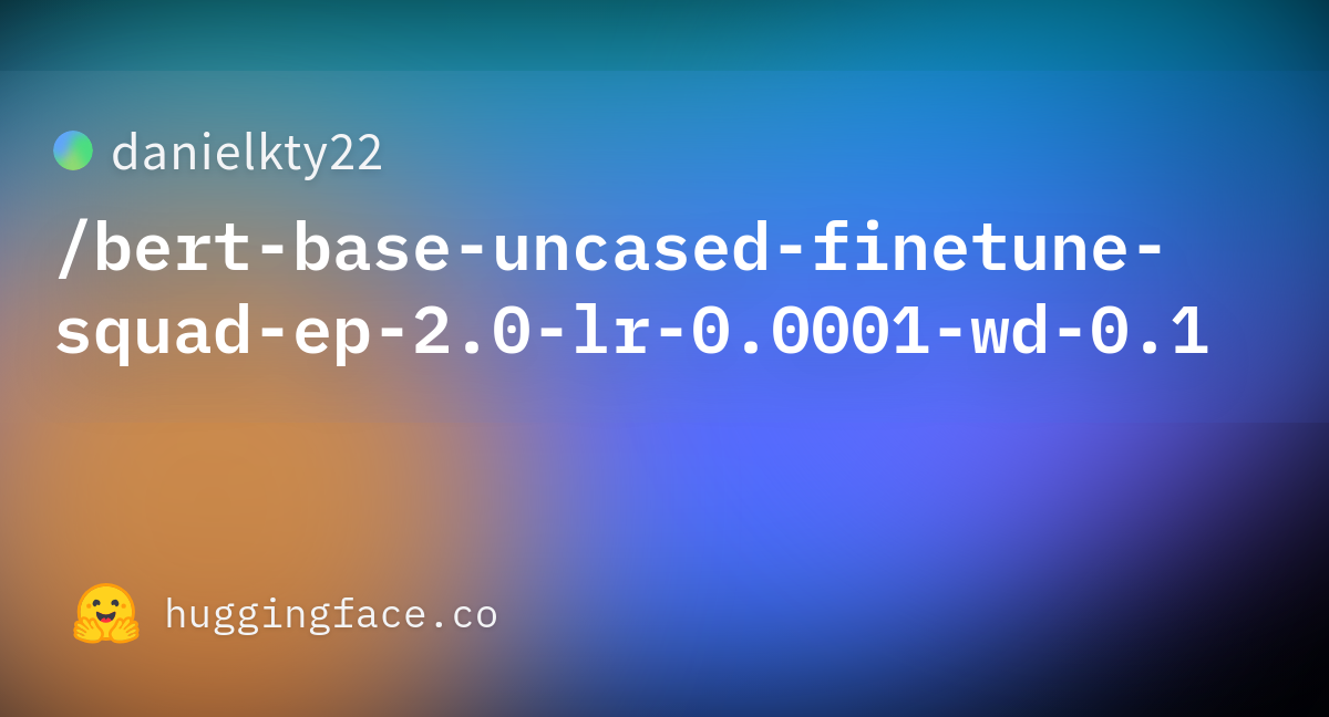 danielkty22/bert-base-uncased-finetune-squad-ep-2.0-lr-0.0001-wd-0.1 ... danielkty22/bert-base-uncased-finetune-squad-ep-2.0-lr-0.0001-wd-0.1 ...
