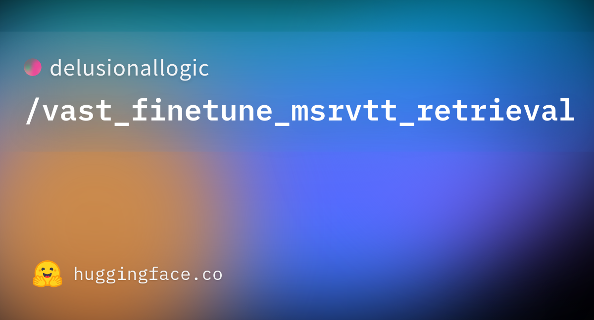 delusionallogic/vast_finetune_msrvtt_retrieval · Hugging Face delusionallogic/vast_finetune_msrvtt_retrieval · Hugging Face