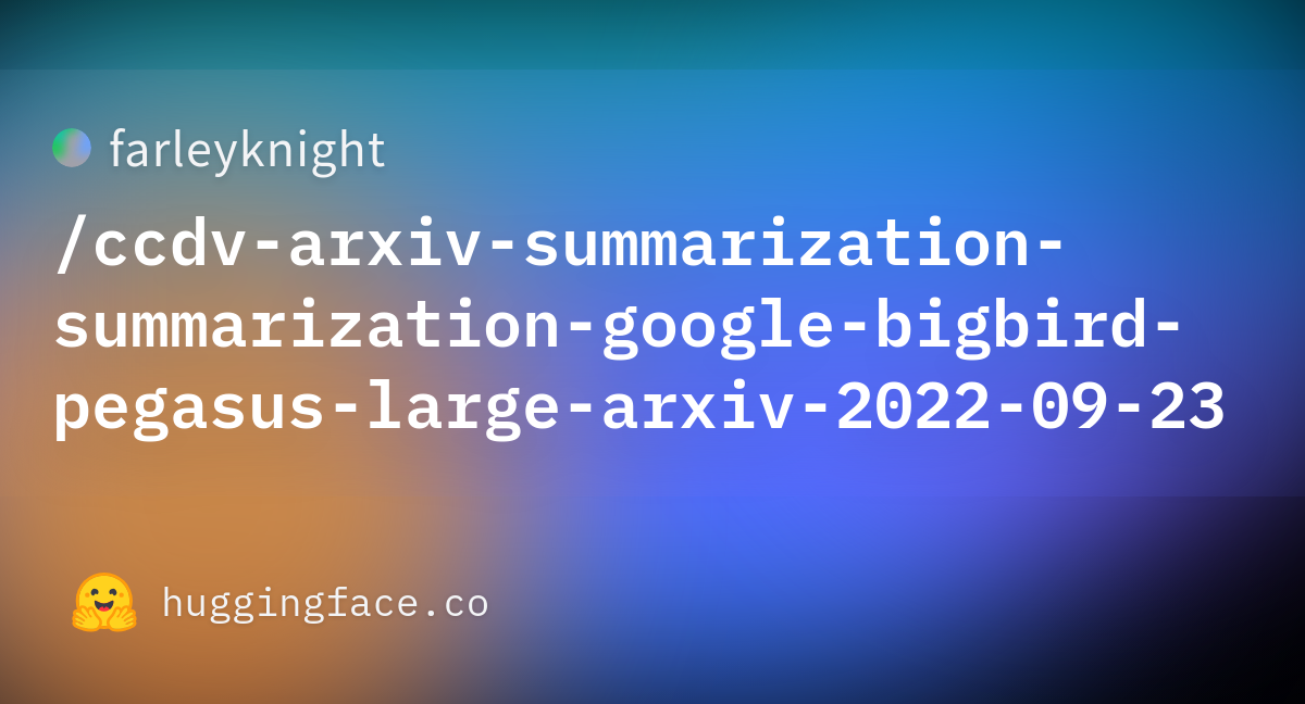 farleyknight/ccdv-arxiv-summarization-summarization-google-bigbird ... farleyknight/ccdv-arxiv-summarization-summarization-google-bigbird ...