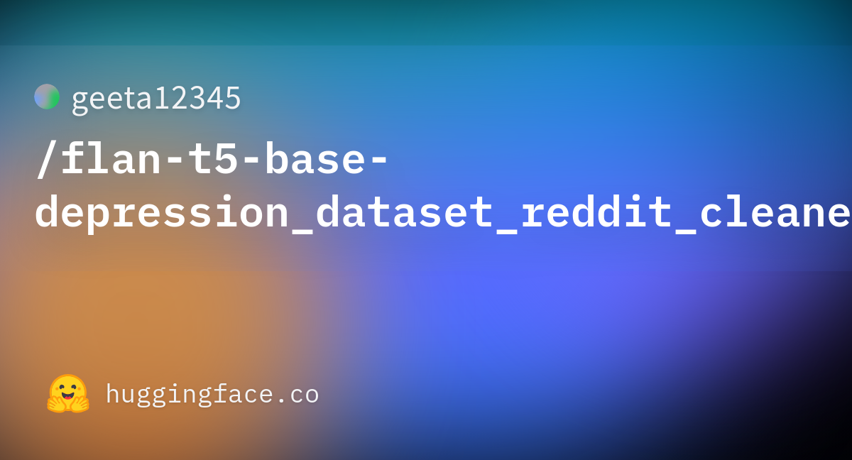 geeta12345/flan-t5-base-depression_dataset_reddit_cleaned ... geeta12345/flan-t5-base-depression_dataset_reddit_cleaned ...