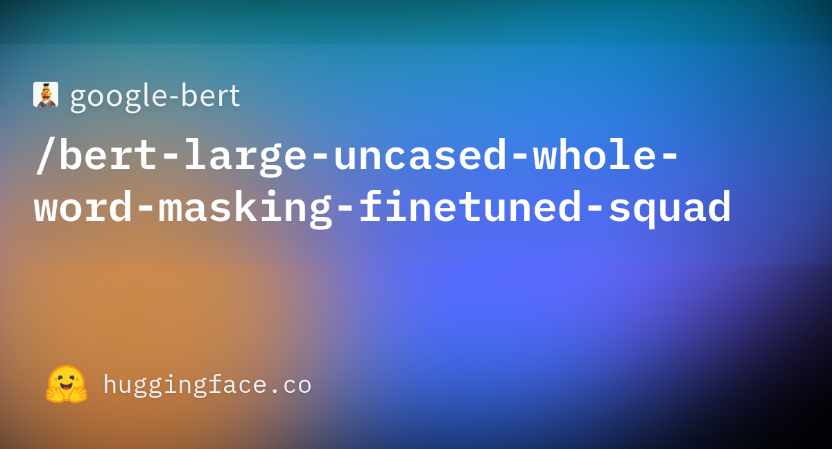 google-bert/bert-large-uncased-whole-word-masking-finetuned-squad ... google-bert/bert-large-uncased-whole-word-masking-finetuned-squad ...