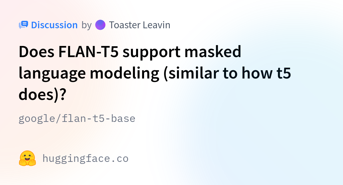google/flan-t5-base · Does FLAN-T5 support masked language modeling ... google/flan-t5-base · Does FLAN-T5 support masked language modeling ...