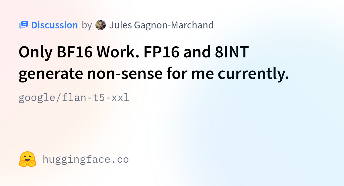 google/flan-t5-xxl · Only BF16 Work. FP16 and 8INT generate non-sense ... google/flan-t5-xxl · Only BF16 Work. FP16 and 8INT generate non-sense ...