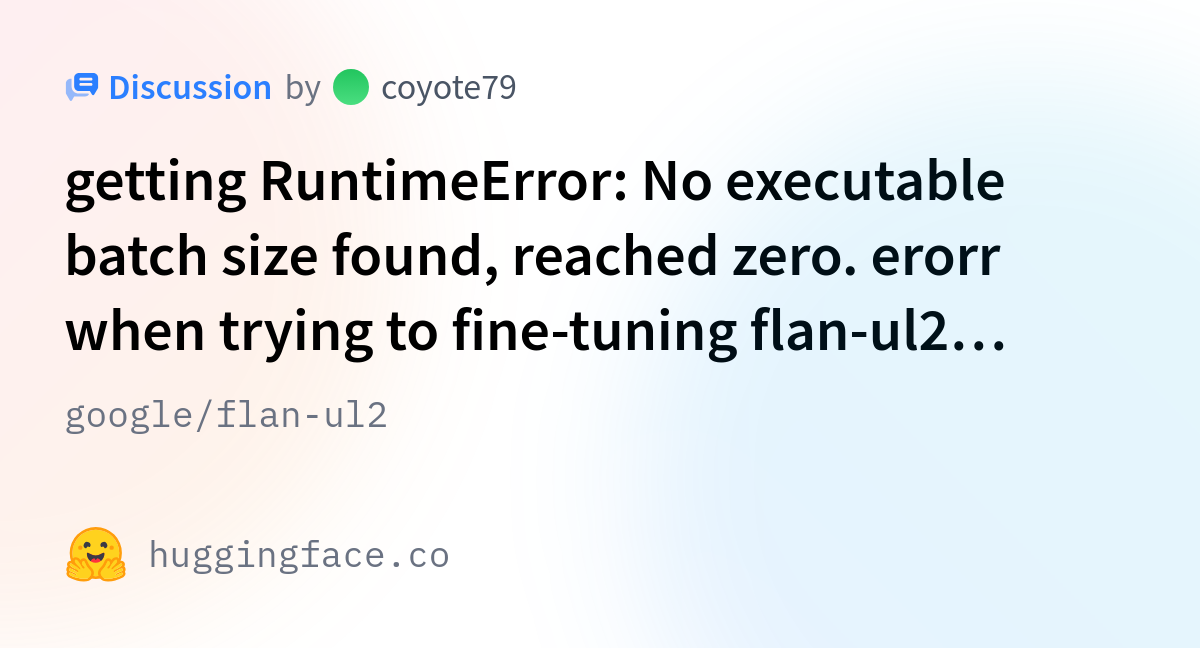 google/flan-ul2 · getting RuntimeError: No executable batch size found ... google/flan-ul2 · getting RuntimeError: No executable batch size found ...
