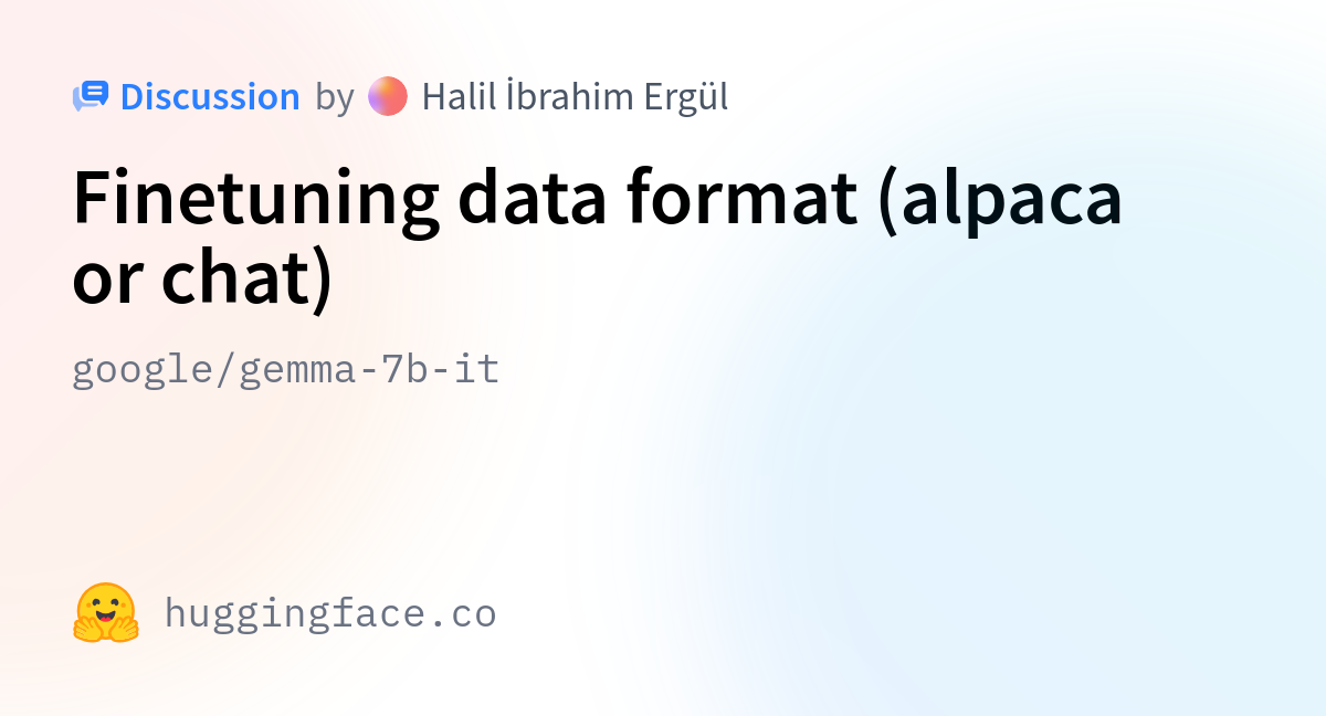 google/gemma-7b-it · Finetuning data format (alpaca or chat) google/gemma-7b-it · Finetuning data format (alpaca or chat)