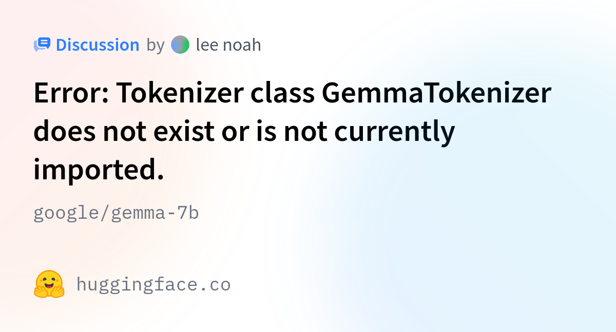google/gemma-7b · Error: Tokenizer class GemmaTokenizer does not exist ... google/gemma-7b · Error: Tokenizer class GemmaTokenizer does not exist ...