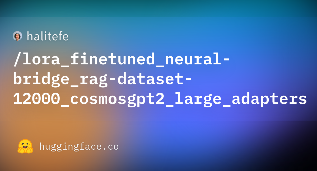 halitefe/lora_finetuned_neural-bridge_rag-dataset-12000_cosmosgpt2 ... halitefe/lora_finetuned_neural-bridge_rag-dataset-12000_cosmosgpt2 ...