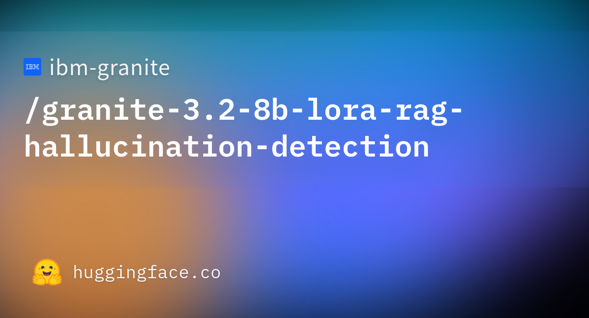 ibm-granite/granite-3.2-8b-lora-rag-hallucination-detection · Hugging Face ibm-granite/granite-3.2-8b-lora-rag-hallucination-detection · Hugging Face