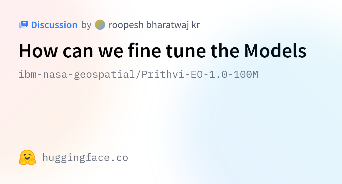 ibm-nasa-geospatial/Prithvi-100M · How can we fine tune the Models ibm-nasa-geospatial/Prithvi-100M · How can we fine tune the Models