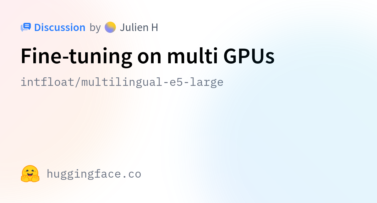 intfloat/multilingual-e5-large · Fine-tuning on multi GPUs intfloat/multilingual-e5-large · Fine-tuning on multi GPUs