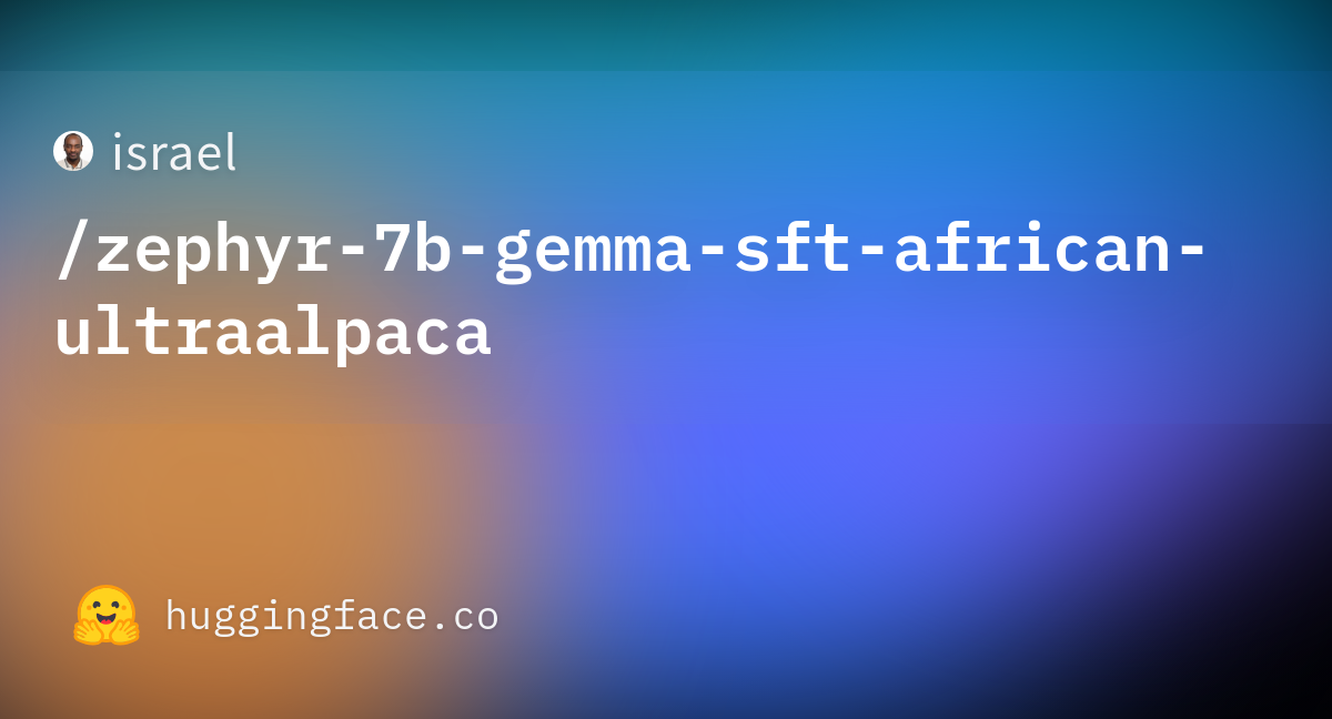israel/zephyr-7b-gemma-sft-african-ultraalpaca · Hugging Face israel/zephyr-7b-gemma-sft-african-ultraalpaca · Hugging Face