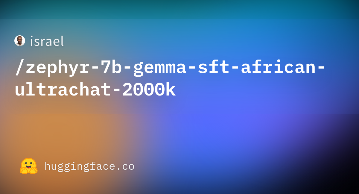 israel/zephyr-7b-gemma-sft-african-ultrachat-2000k · Hugging Face israel/zephyr-7b-gemma-sft-african-ultrachat-2000k · Hugging Face