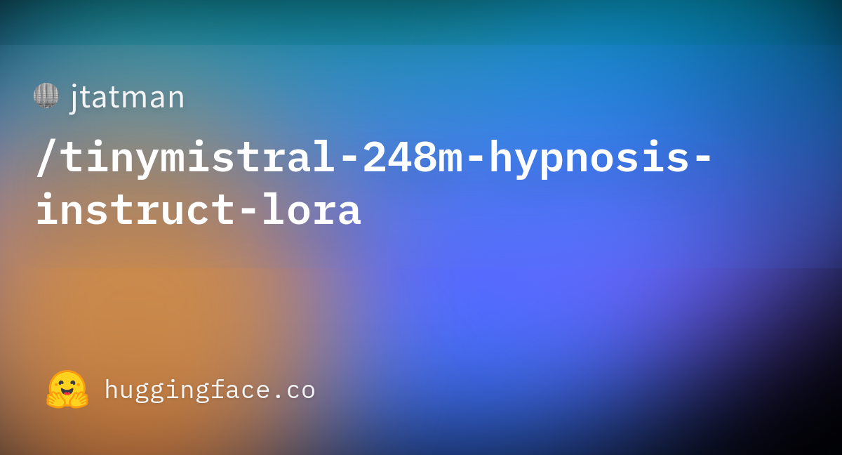jtatman/tinymistral-248m-hypnosis-instruct-lora · Hugging Face jtatman/tinymistral-248m-hypnosis-instruct-lora · Hugging Face